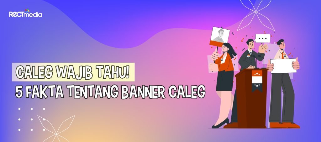 Caleg Wajib Tahu! 5 Fakta Tentang Banner Caleg - PT Rect Media Komputindo